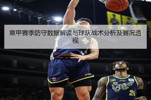 意甲赛季防守数据解读与球队战术分析及赛况透视 - 华体会体育